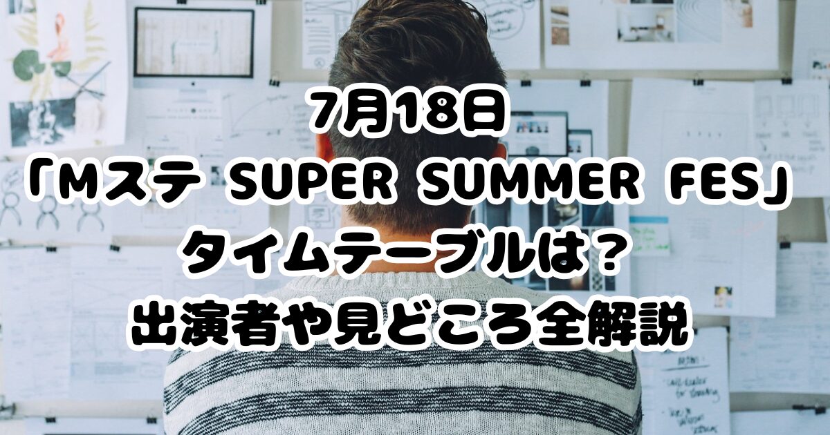 7月18日「Mステ SUPER SUMMER FES」タイムテーブルは？出演者や見どころ全解説 - さらに磨きます